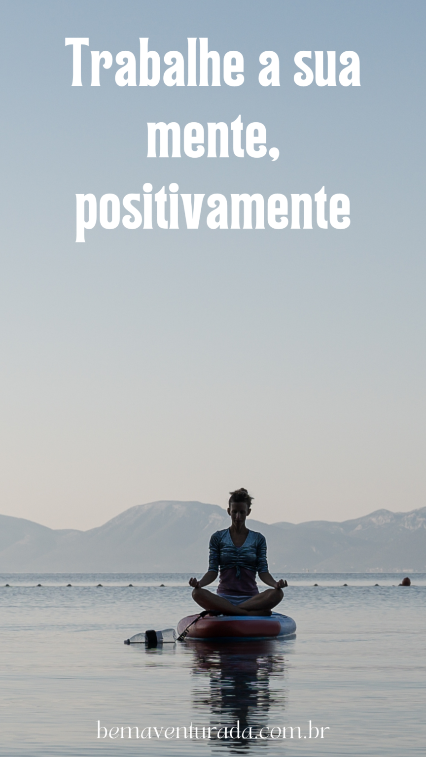 Como trabalhar a mente de forma positiva - Bem aventurada