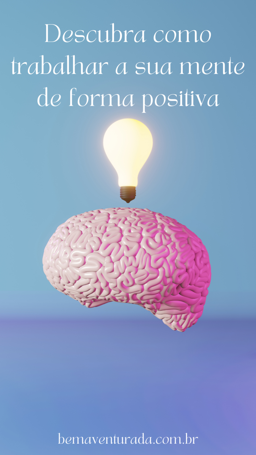 Como trabalhar a mente de forma positiva - Bem aventurada